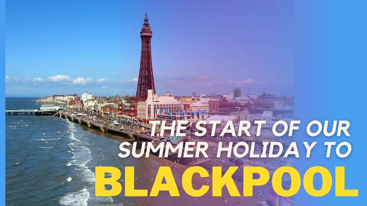 THE START OF OUR SUMMER HOLIDAY IN BLACKPOOL. - YouTube