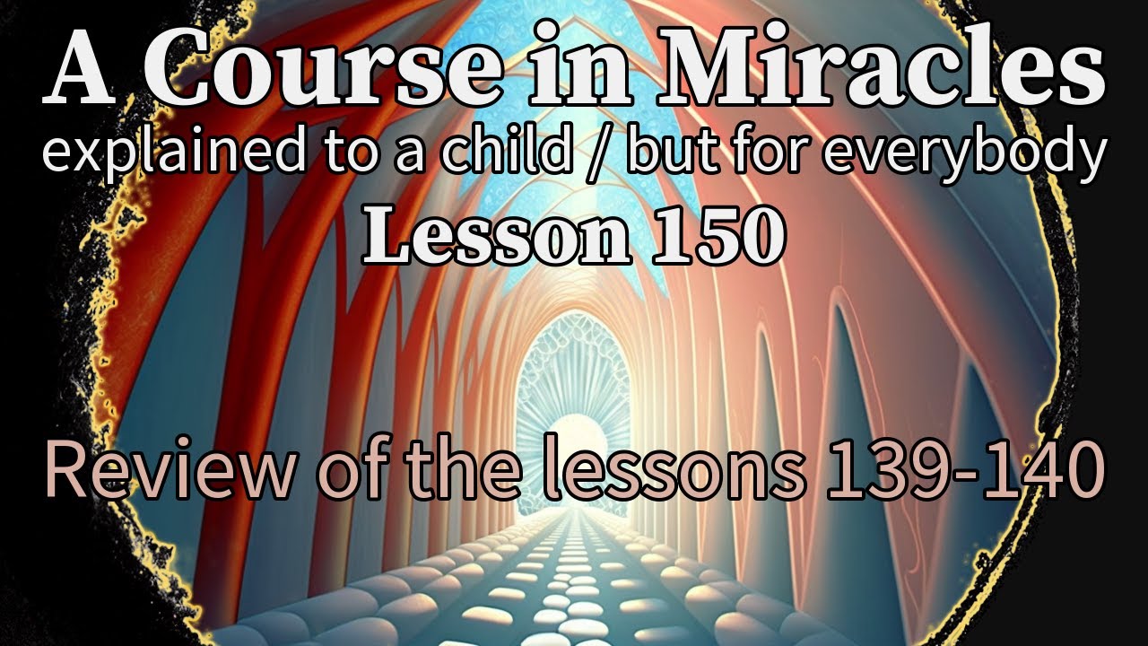 Lesson 150: Review of the lessons 139-140. ACIM explained to a child ...