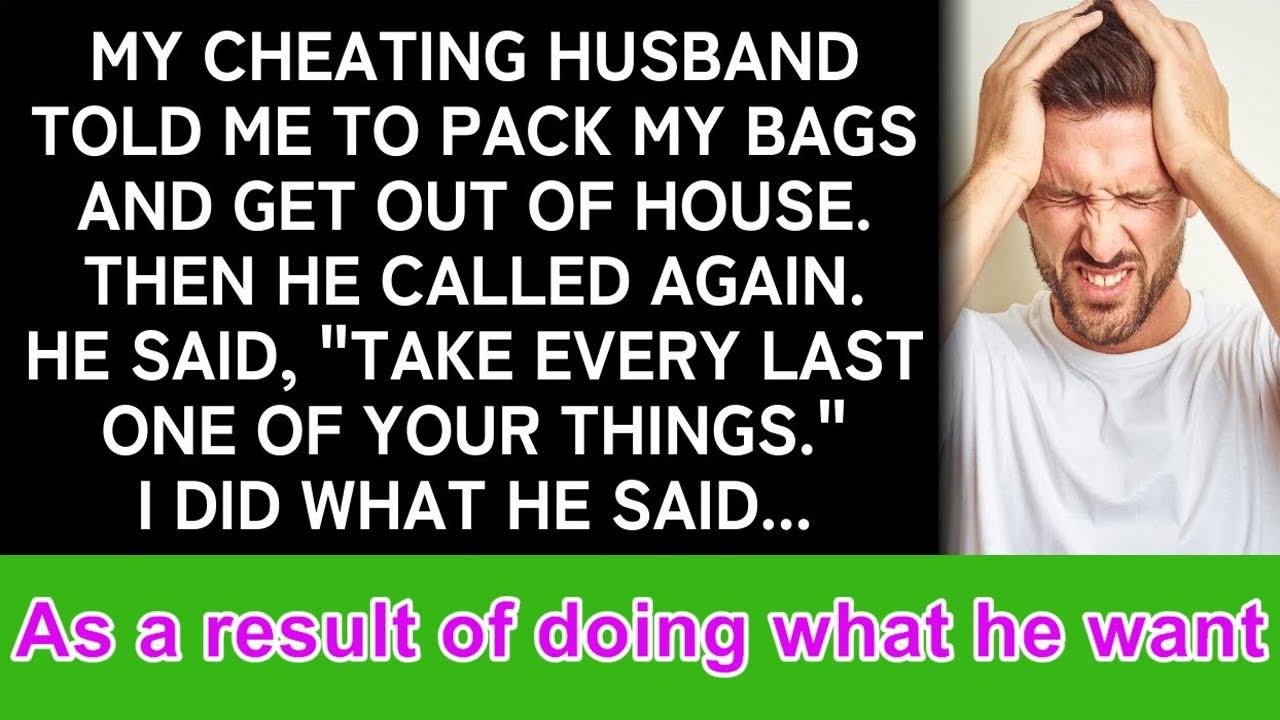 My cheating ex-husband said, "Pack and leave! Take all your things!" so ...