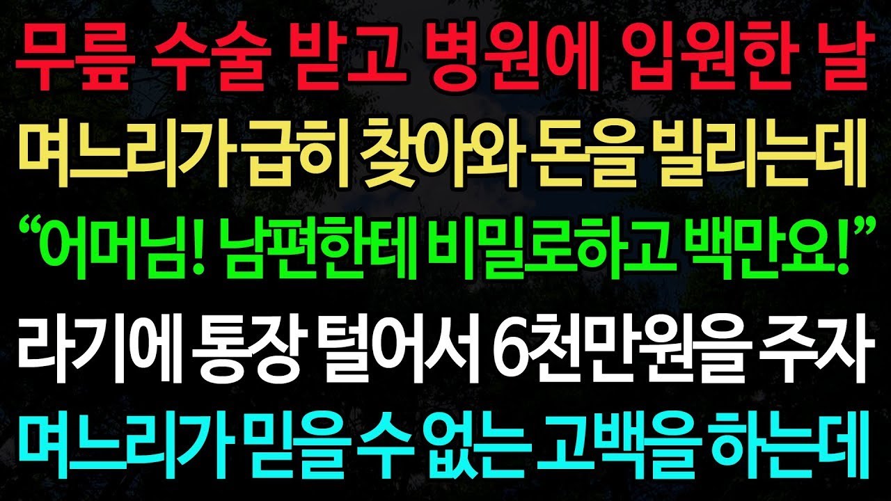 실화사연 무릎 수술 받고 병원에 입원한 날 며느리가 급히 찾아와 돈을 빌리는데 어머님 남편한테 비밀로하고 백만요” 라기에 통장 털어서 6천만원을 노후 사연 오디오북 인