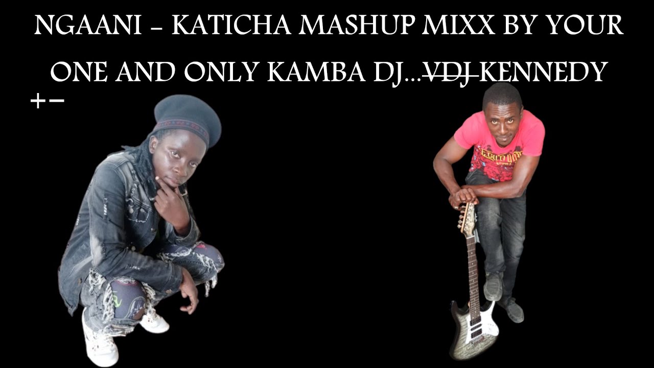 NGAANI - KATICHA MASHUP MIXX!!!BY YOUR ONE AND ONLY KAMBA DJ...VDJ ...