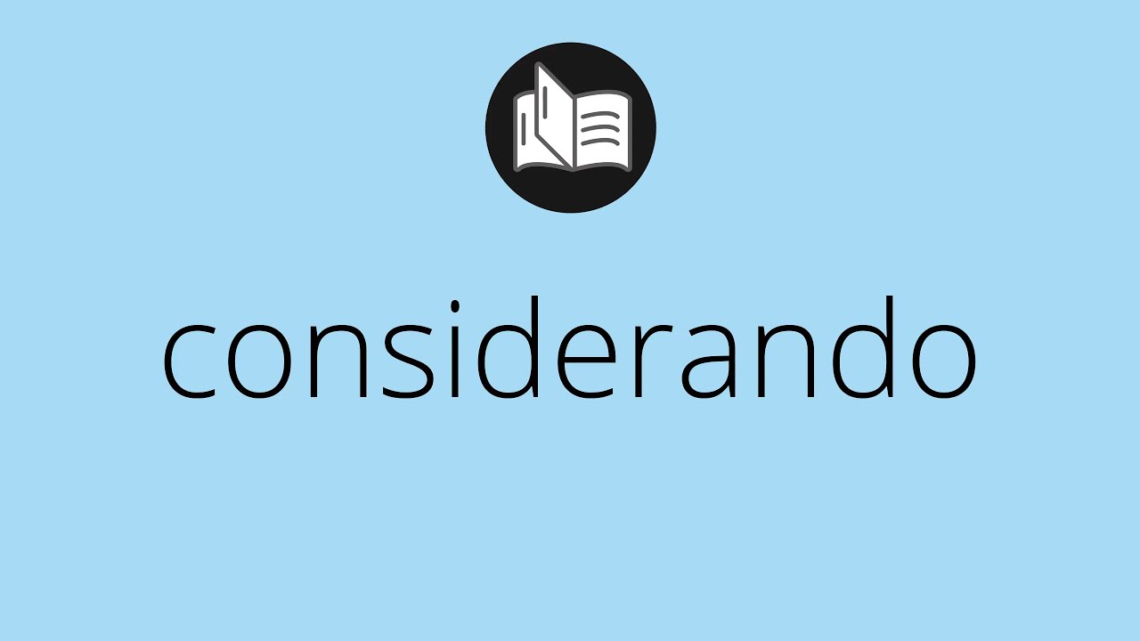Que significa CONSIDERANDO • considerando SIGNIFICADO • considerando ...