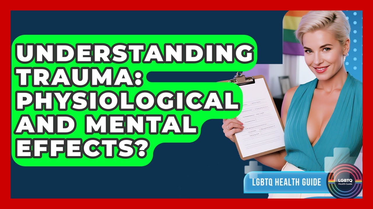 Understanding Trauma: Physiological And Mental Effects? - LGBTQ Health ...