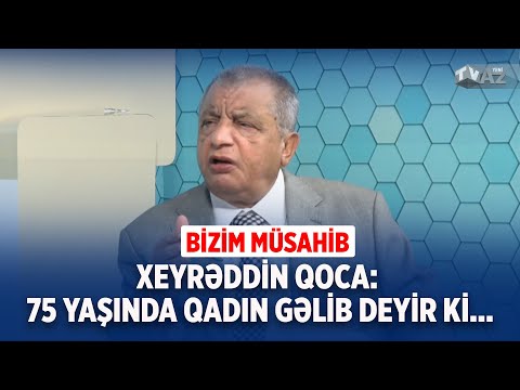 XEYRƏDDİN QOCA: 75 YAŞINDA QADIN GƏLİB DEYİR Kİ, MƏN EVLƏNMƏK İSTƏYİRƏM