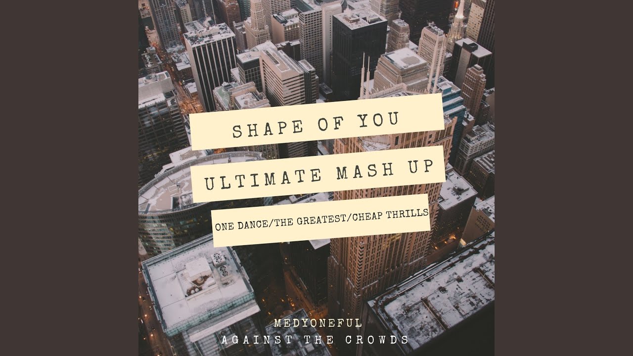 Shape of You (Ultimate Mashup) : One Dance / The Greatest / Cheap ...