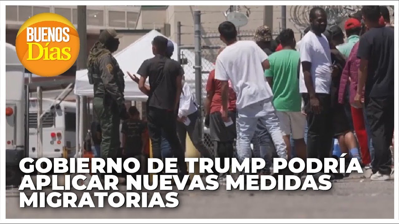 Gobierno de Trump podría aplicar medidas nuevas para migrates ...