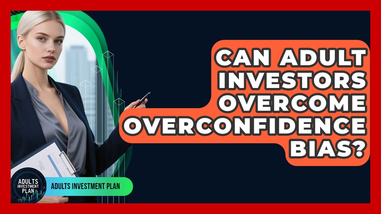 Can Adult Investors Overcome Overconfidence Bias? - Adults Investment ...