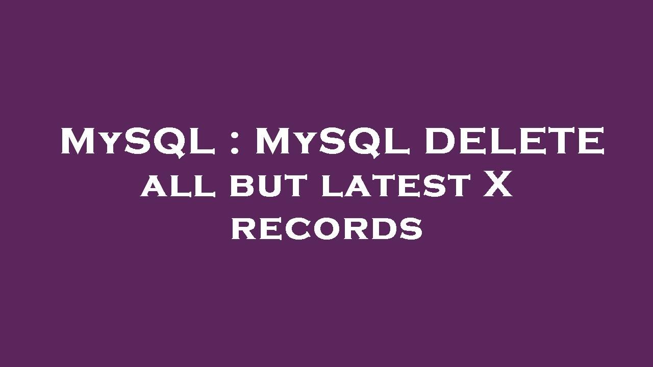 Mysql Mysql Delete All But Latest X Records Youtube