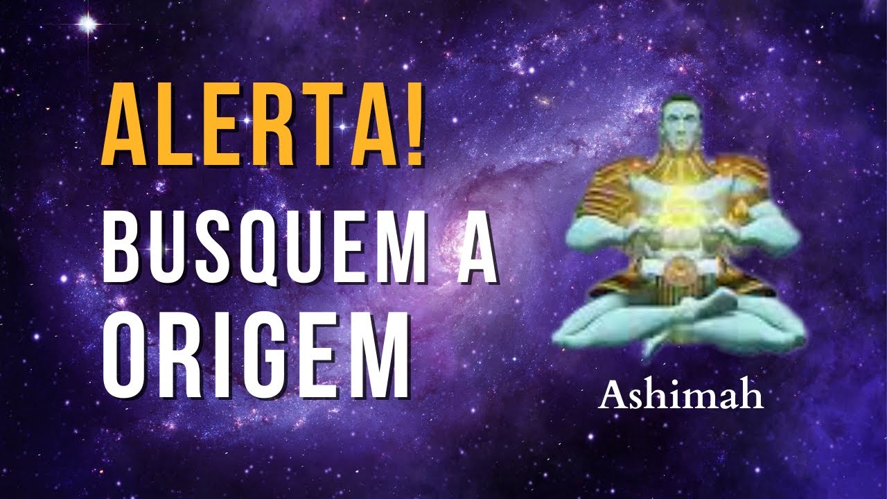 ALERTA!!! Busquem a ORIGEM - Mensagem de ASHIMAH - YouTube