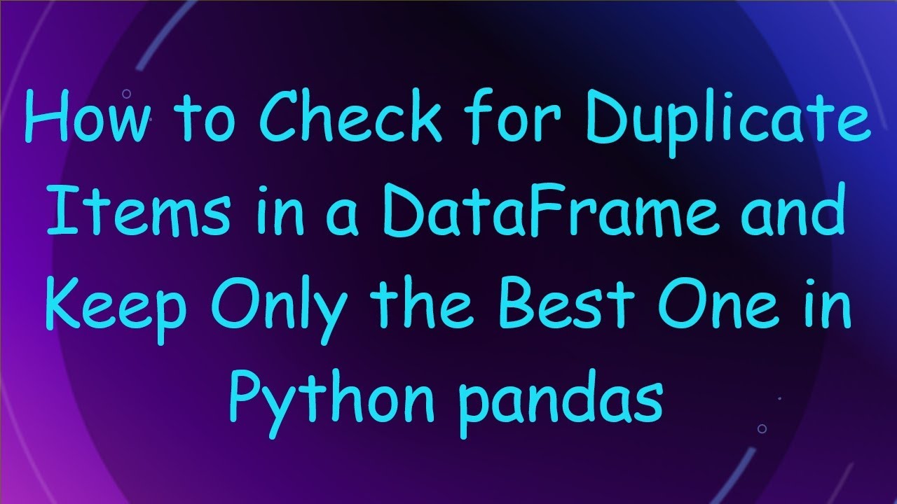How To Check For Duplicate Items In A Dataframe And Keep Only The Best 2686