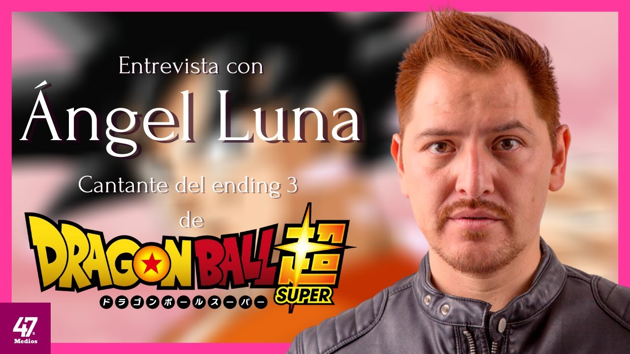 Entrevista con Ángel Luna (Interprete del ending 3 de Dragon Ball Super ...