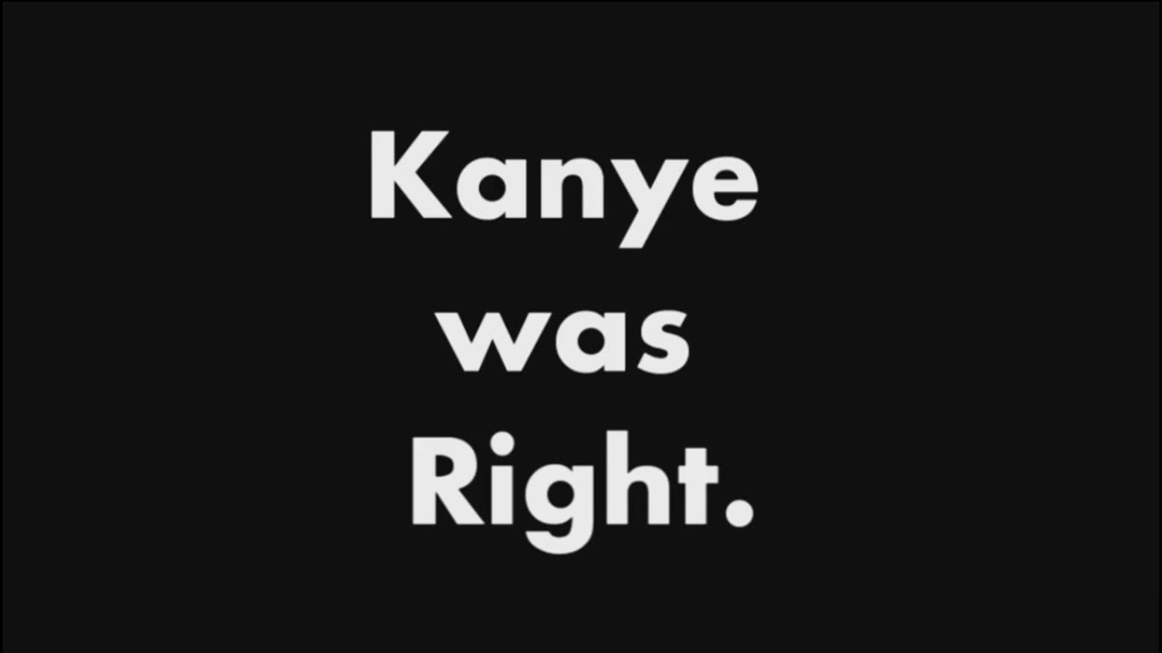 Kanye Was Right. - YouTube