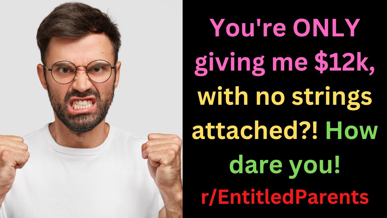 You're giving me $12k for free? How dare you! r/EntitledParents - YouTube