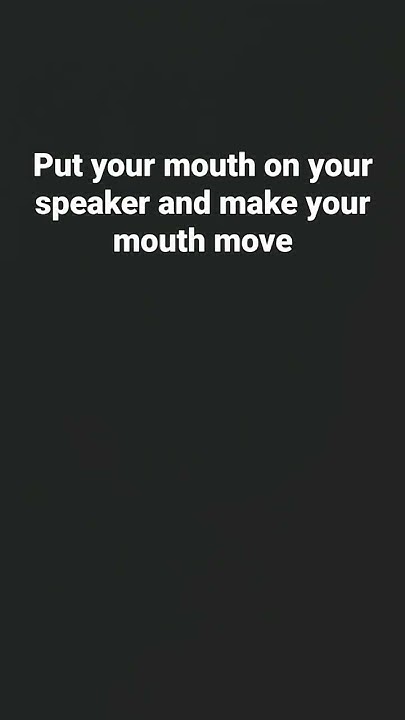 Put Your Mouth On The Speaker And Make Your Mouth Move Youtube