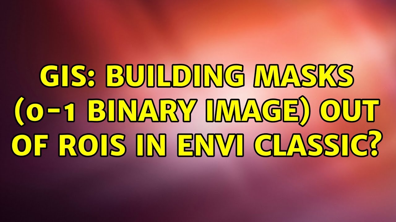 GIS: Building Masks (0-1 binary image) out of ROIs in Envi Classic ...