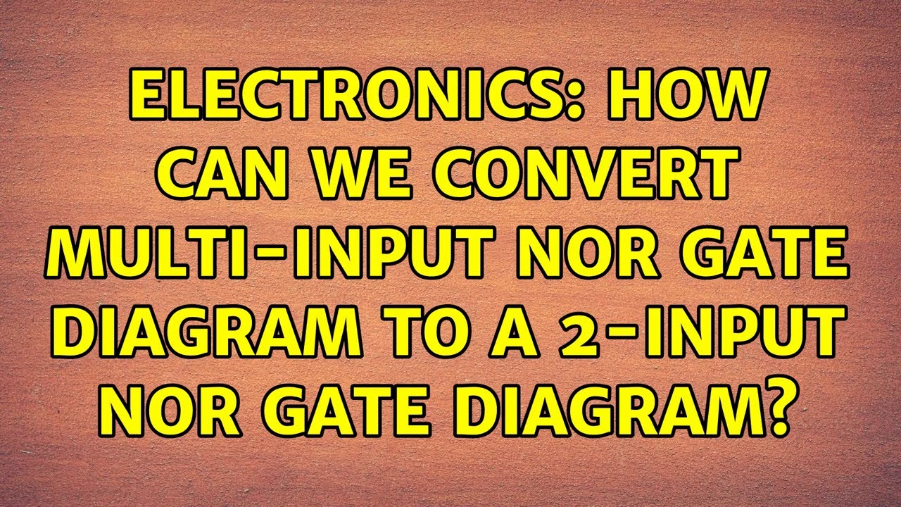 Electronics: How can we convert multi-input NOR gate diagram to a 2 ...