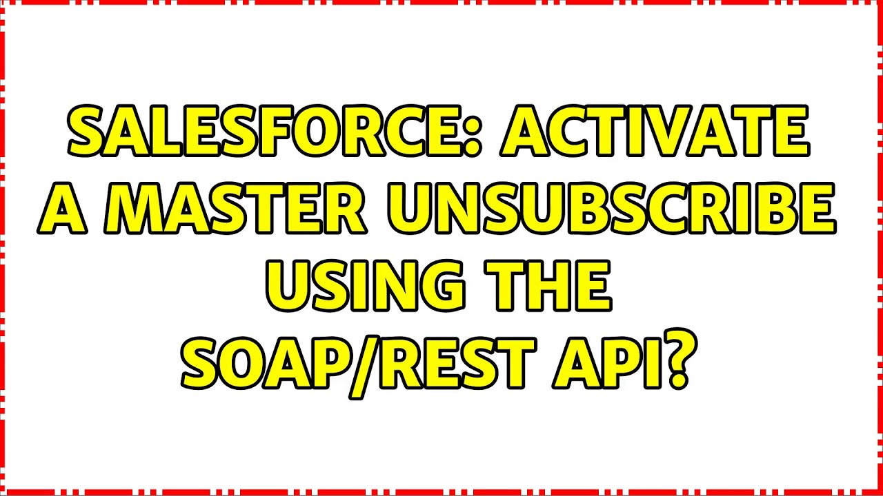 Salesforce Activate A Master Unsubscribe Using The Soaprest Api 2 Solutions Youtube