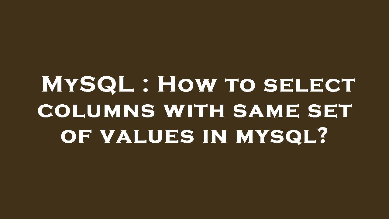 MySQL How To Select Columns With Same Set Of Values In Mysql YouTube MySQL How To Select Columns With Same Set Of Values In Mysql YouTube