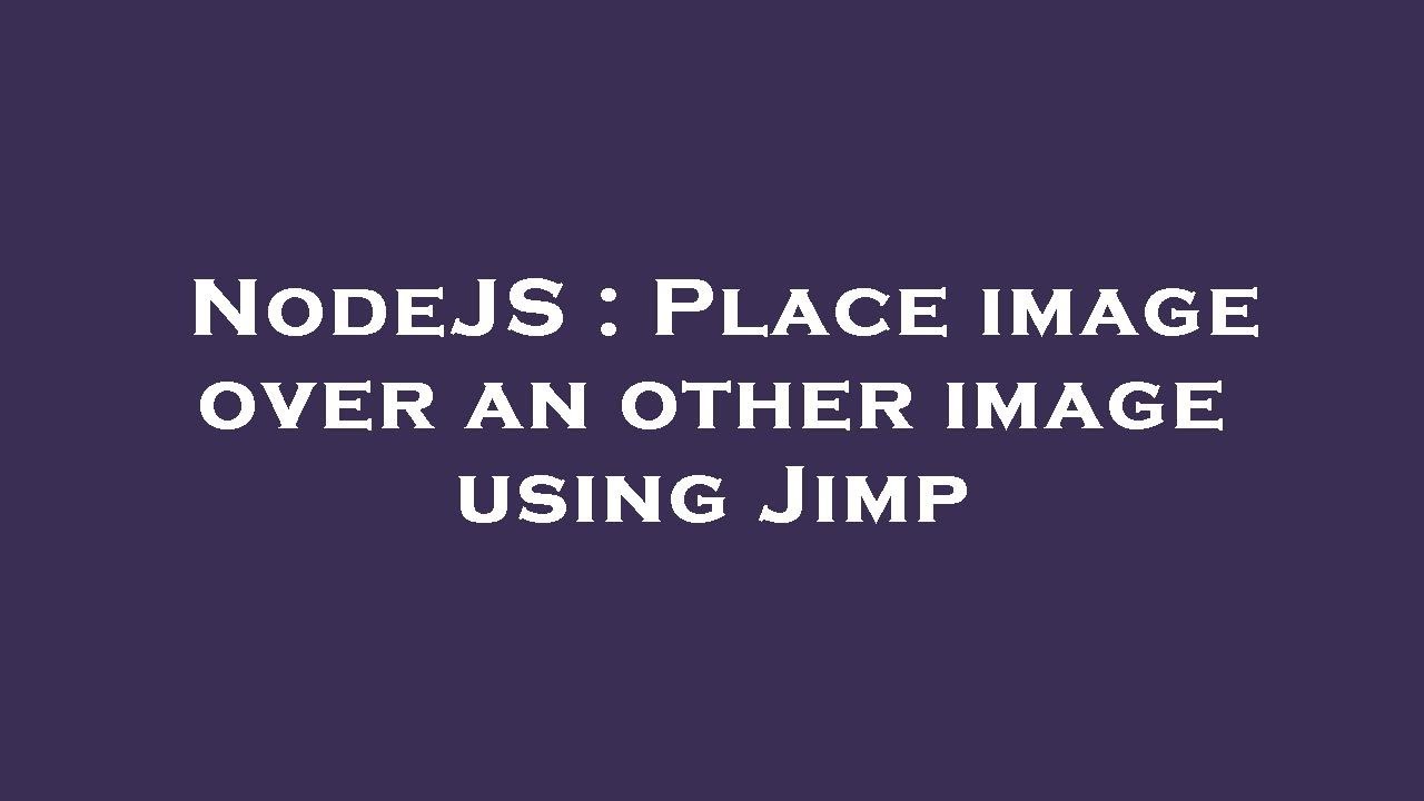 NodeJS Place Image Over An Other Image Using Jimp YouTube NodeJS Place Image Over An Other Image Using Jimp YouTube