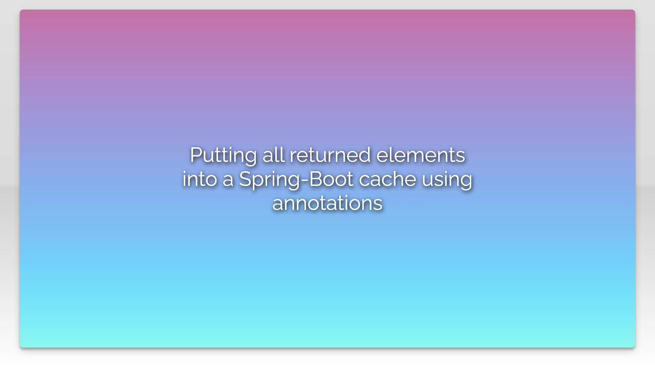 Putting all returned elements into a Spring-Boot cache using ...