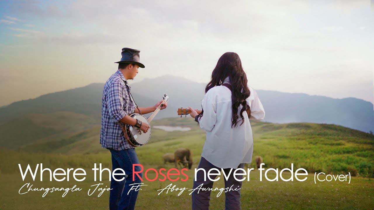 Where the Roses never fade (Cover by Chungsangla Jajo Ft. Aboy Awungshi ...