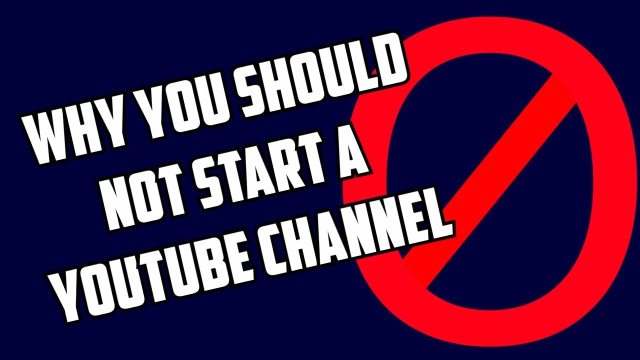 WHY YOU SHOULD NOT START A YOUTUBE CHANNEL! - YouTube