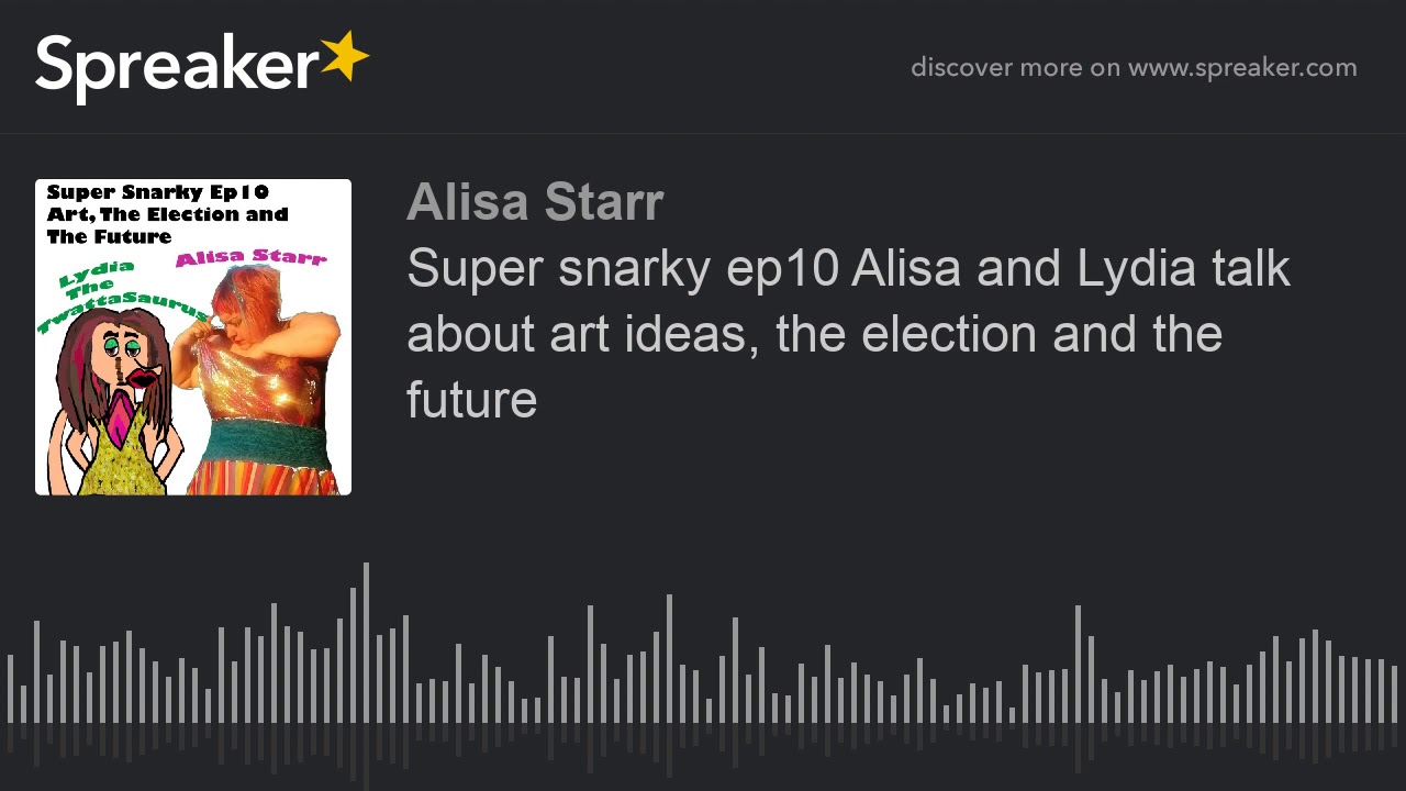 Super snarky ep10 Alisa and Lydia talk about art ideas, the election ...