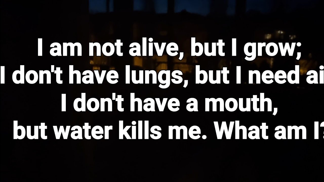I am not alive, but I grow; I don't have lungs, but I need air; I don't ...