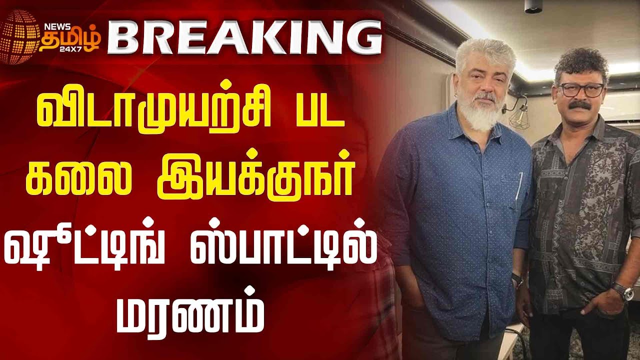 BREAKING | விடாமுயற்சி பட கலை இயக்குநர் ஷூட்டிங் ஸ்பாட்டில் மரணம் ...