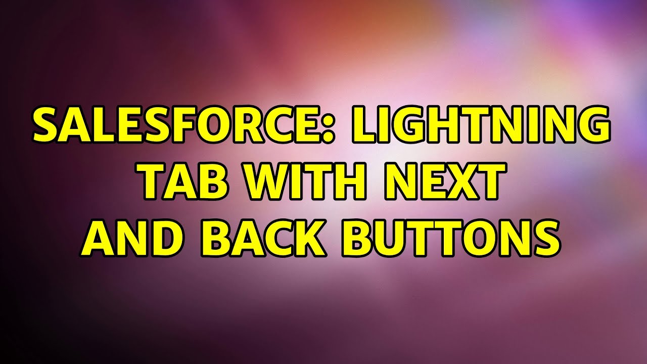 Salesforce: Lightning Tab With Next And Back Buttons - YouTube