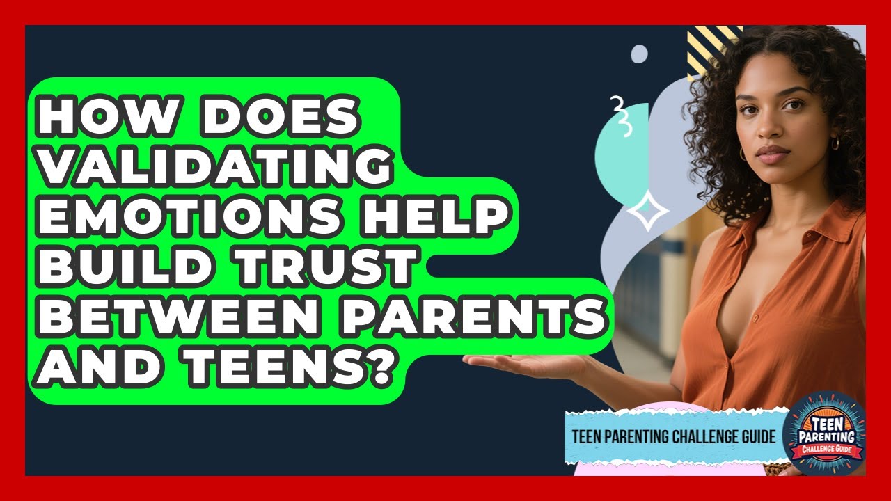 How Does Validating Emotions Help Build Trust Between Parents and Teens ...