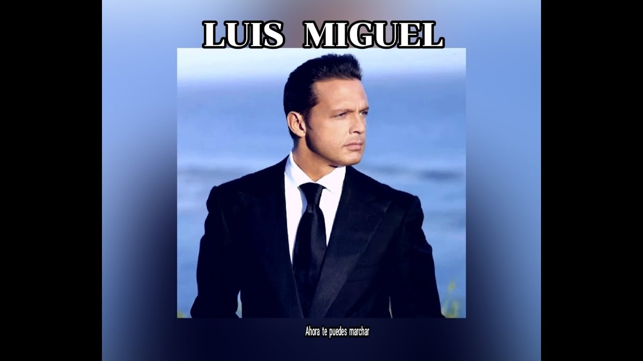 LUIS MIGUEL - AHORA TE PUEDES MARCHAR (LETRA) - YouTube