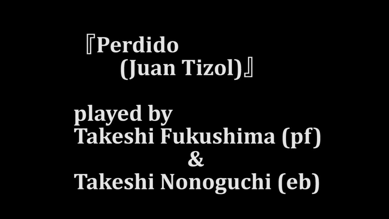 『Perdido (Juan Tizol)』 played by Takeshi Fukushima (pf) & Takeshi ...