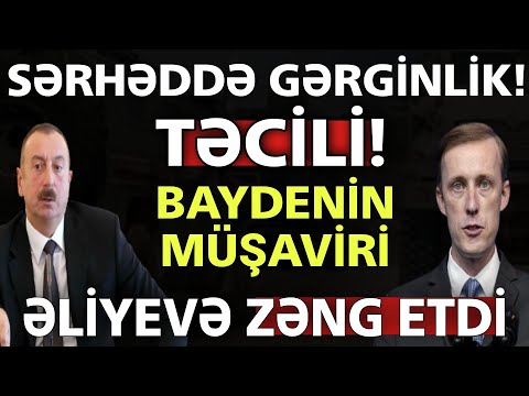 TƏCİLİ! Sərhəddə gərginlik: Baydenin müşaviri ƏLİYEVƏ ZƏNG ETDİ