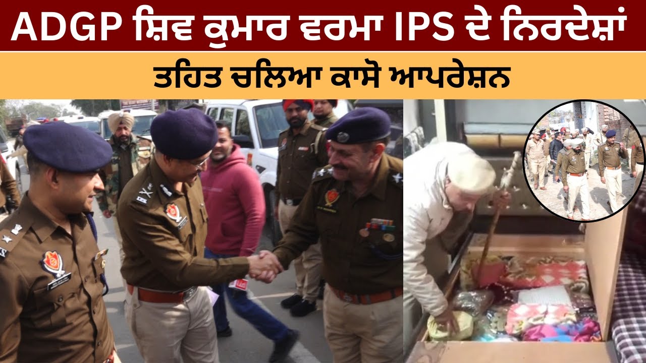 ADGP ਸ਼ਿਵ ਕੁਮਾਰ ਵਰਮਾ IPS ਦੇ ਨਿਰਦੇਸ਼ਾਂ ਤਹਿਤ ਚਲਿਆ ਕਾਸੋ ਆਪਰੇਸ਼ਨ - YouTube