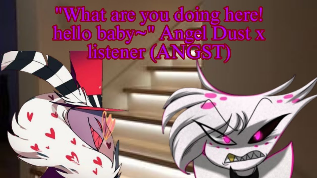 "What are you doing here! hello baby~" Angel Dust x listener (ANGST ...
