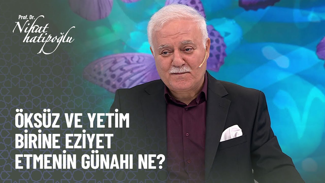 Öksüz ve yetim birine eziyet etmenin günahı nedir? - Nihat Hatipoğlu ...