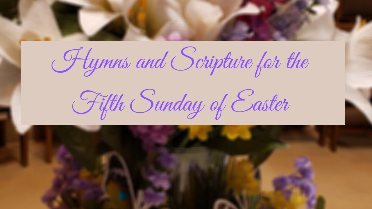 Hymns and Scripture for the Fifth Sunday of Easter - YouTube
