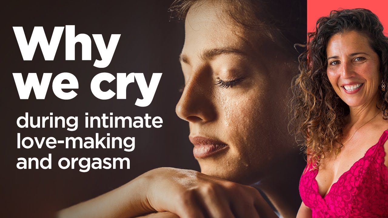 Why We Cry During Intimate Love Making And Orgasm Youtube