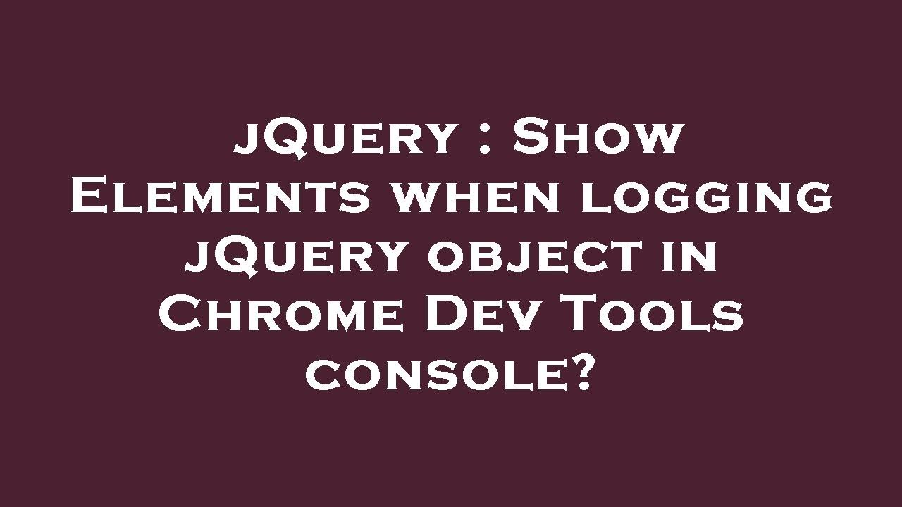 Jquery Show Elements When Logging Jquery Object In Chrome Dev Tools Console Youtube 6829