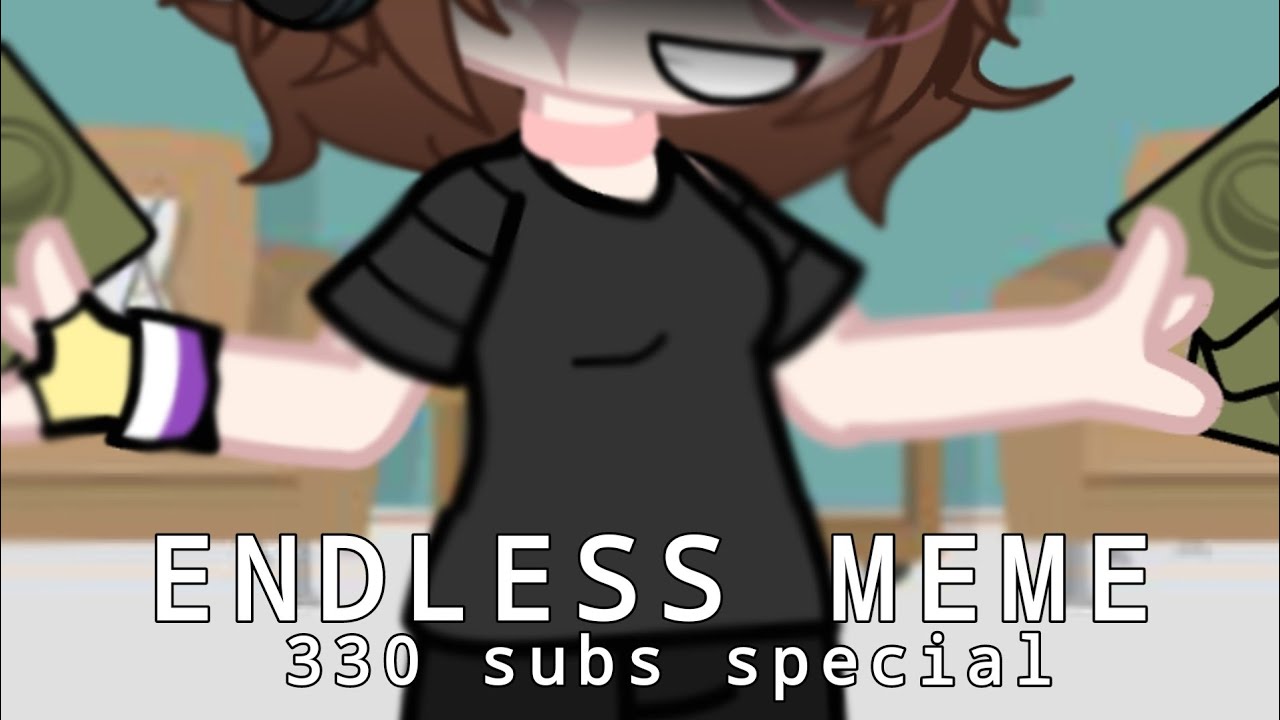 ENDLESS MEME // [330+ subs special] // READ DESC IF WANTED - YouTube