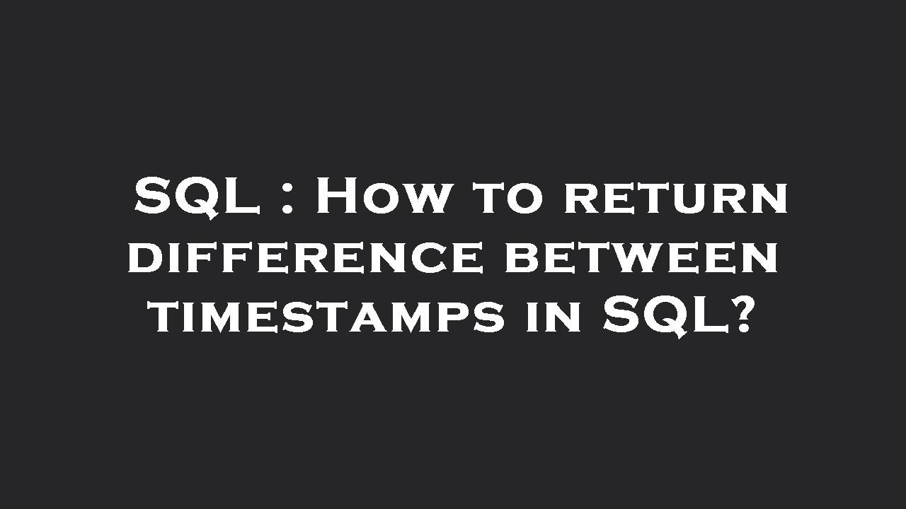 SQL How To Return Difference Between Timestamps In SQL YouTube sql-how-to-return-difference-between-timestamps-in-sql-youtube