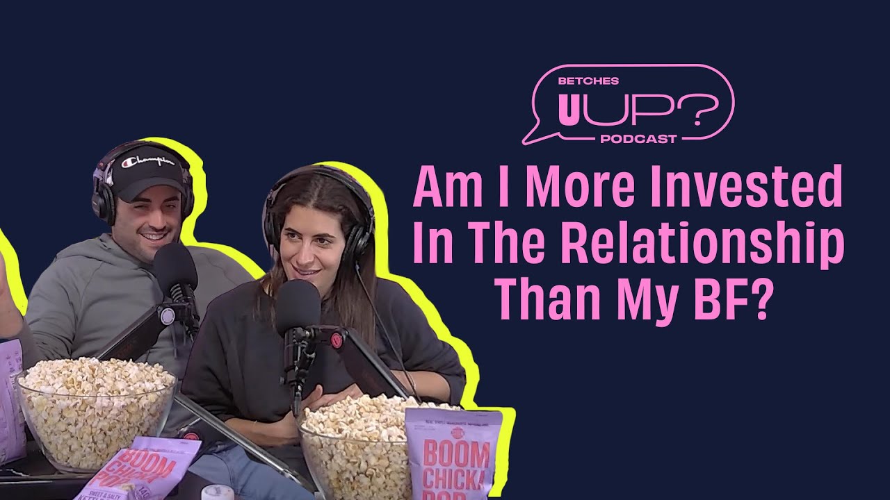 Am I More Invested In The Relationship Than My BF? || The U Up? Podcast ...