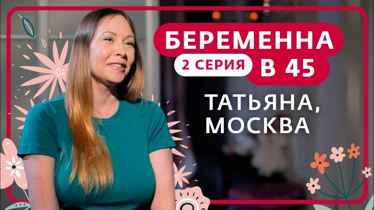 БЕРЕМЕННА В 45 | 2 ВЫПУСК | ТАТЬЯНА, МОСКВА - YouTube
