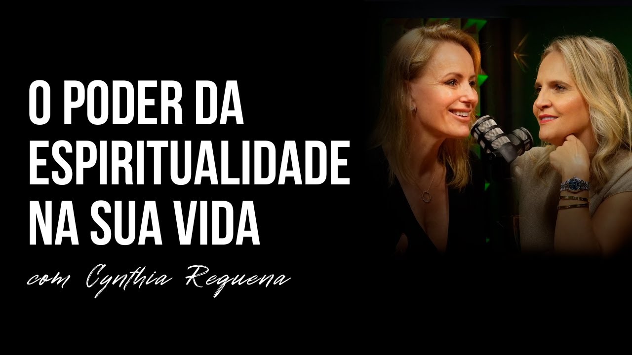 EP 121 | O PODER DA ESPIRITUALIDADE NA SUA VIDA - COM CYNTHIA REQUENA ...