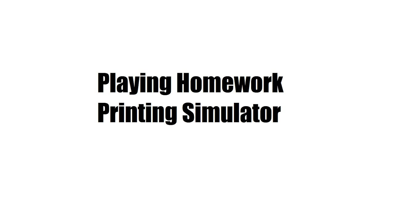 Playing Homework Printing Simulator - YouTube