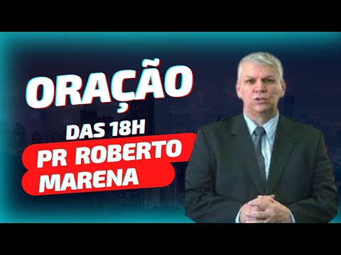 ORAÇÃO DAS 18H - PASTOR ROBETO MARENA