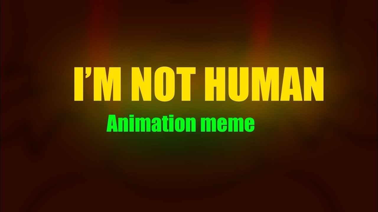 I’m not human // animation meme - YouTube