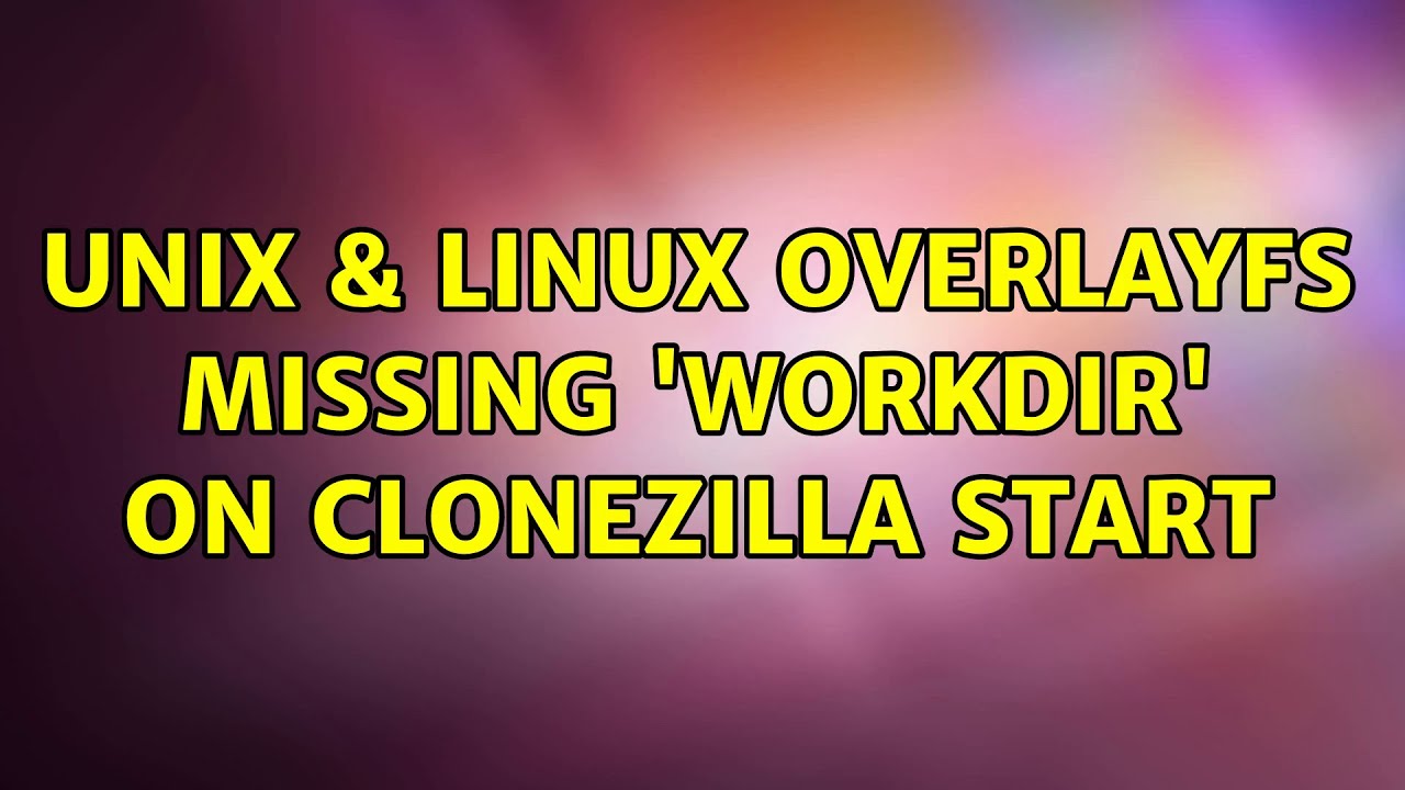 Unix And Linux Overlayfs Missing Workdir On Clonezilla Start 2