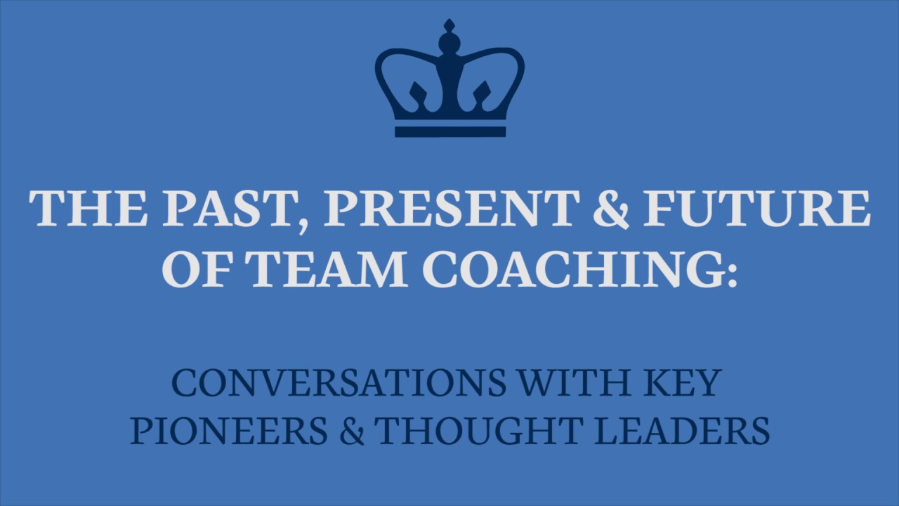 The Past, Present and Future of Team Coaching: A Conversation with Key ...